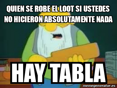 Meme Personalizado - Quien se robe el loot si ustedes no hicieron ...