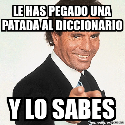 Meme Julio Iglesias - Le has pegado una patada al diccionario Y lo ...