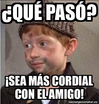 Meme Personalizado - ¿Qué pasó? ¡Sea más cordial con el amigo! - 32475897