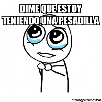 Meme Por favor - Dime que estoy teniendo una pesadilla - 32475996