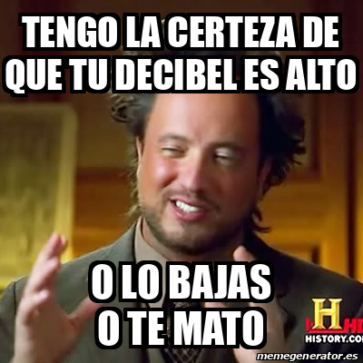 Meme Ancient Aliens - Tengo la certeza de que tu decibel es alto O lo ...