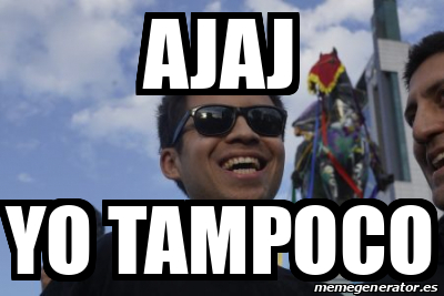 Meme Personalizado - AJAJ YO TAMPOCO - 32476681