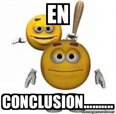 Meme Personalizado - en conclusion.......... - 32476821