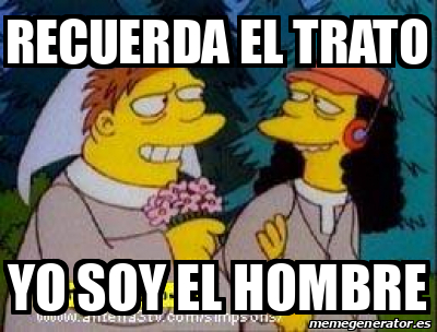 Meme Personalizado - Recuerda el trato Yo soy el hombre - 32477287