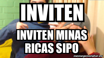 Meme Personalizado - inviten inviten minas ricas sipo - 32477318