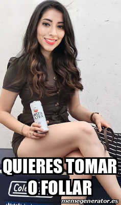 Meme Personalizado - quieres tomar o follar - 32477948