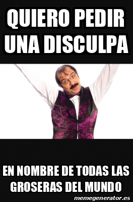 Meme Personalizado - Quiero pedir una disculpa En nombre de todas las ...