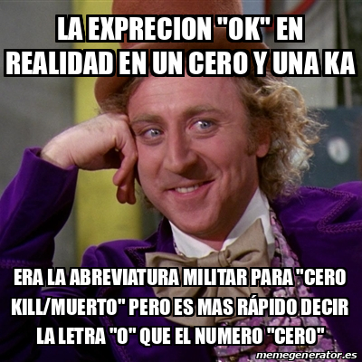 Meme Willy Wonka - la exprecion "ok" en realidad en un cero y una ka ...