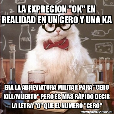 Meme Chemistry Cat - la exprecion "ok" en realidad en un cero y una ka ...