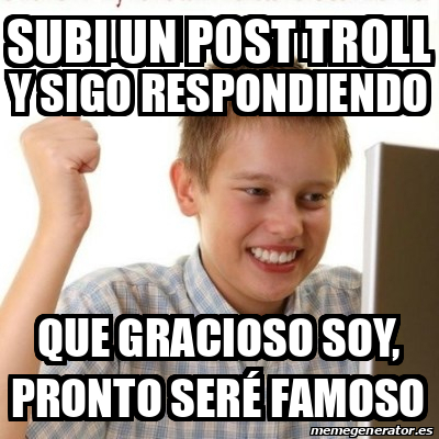 Meme Personalizado - Subi un post troll que gracioso soy, pronto seré ...