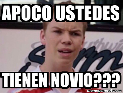 Meme Personalizado - Apoco ustedes Tienen novio??? - 32480381