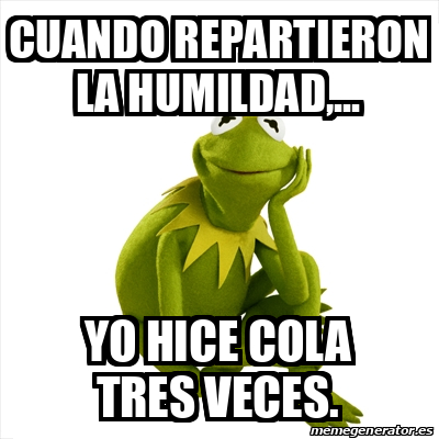 Meme Kermit the frog - Cuando repartieron la Humildad,... yo hice cola ...