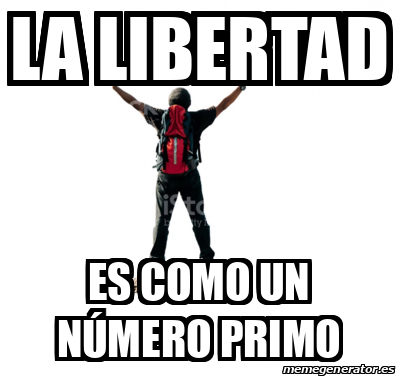 Meme Personalizado - LA LIBERTAD ES COMO UN NÚMERO PRIMO - 32480788