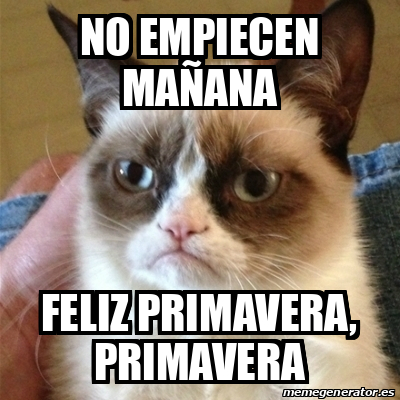 Meme Grumpy Cat - no empiecen mañana feliz primavera, Primavera - 32481310
