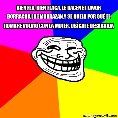 Meme Troll - Bien fea, Bien flaca, le hacen el favor Borracha,la ...