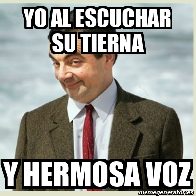 Meme Mr Bean - Yo al escuchar su tierna Y hermosa voz - 32482322