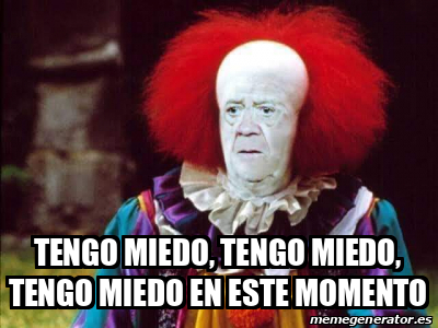 Meme Personalizado - tengo miedo, tengo miedo, tengo miedo en este ...