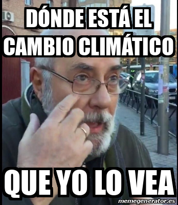 Meme Personalizado - DÓNDE ESTÁ EL CAMBIO CLIMÁTICO QUE YO LO VEA ...