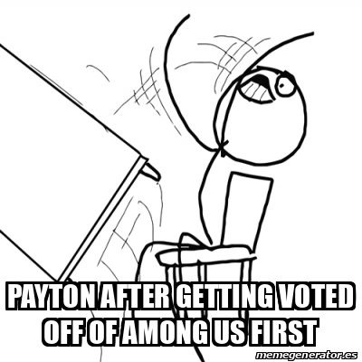 Meme Desk Flip Rage Guy - PAYTON AFTER GETTING VOTED OFF OF AMONG US ...