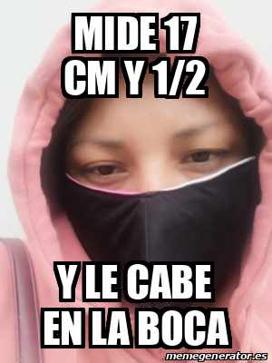 Meme Personalizado - Mide 17 cm y 1/2 Y le cabe en la boca - 32482947