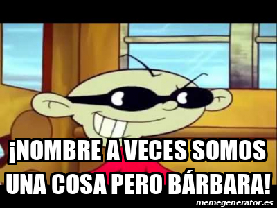 Meme Personalizado - ¡Nombre a veces somos una cosa pero bárbara! - 32482953