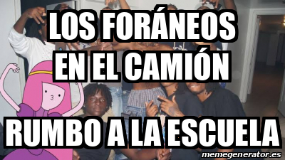 Meme Personalizado - Los foráneos en el camión Rumbo a la escuela ...