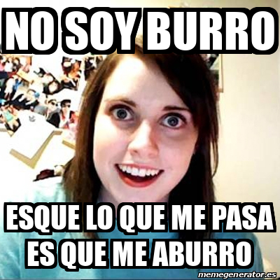 Meme Overly Attached Girlfriend - no soy burro esque lo que me pasa es ...