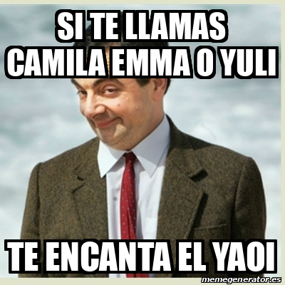 Meme Mr Bean - si te llamas camila emma o yuli te encanta el yaoi ...