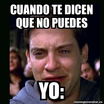 Meme crying peter parker - Cuando te dicen que no puedes Yo: - 32483770