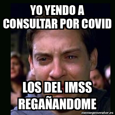 Meme crying peter parker - Yo yendo a consultar por covid Los del IMSS ...