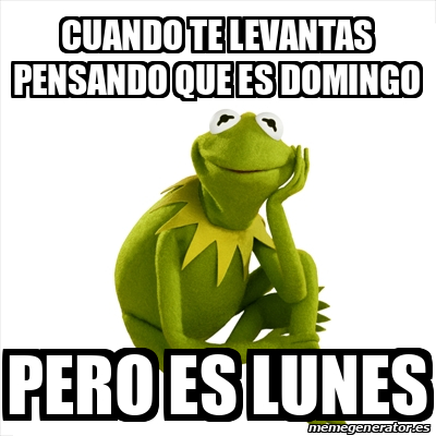 Meme Kermit the frog - cuando te levantas pensando que es domingo pero ...