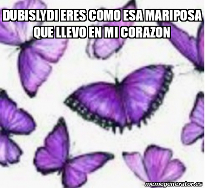 Meme Personalizado - Dubislydi eres como esa mariposa que llevo en mi ...