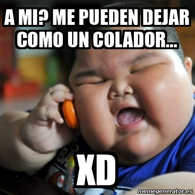 Meme fat chinese kid - A mi? Me pueden dejar como un colador... xD ...