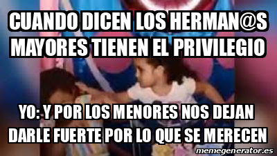 Meme Personalizado - cuando dicen los herman@s mayores tienen el ...