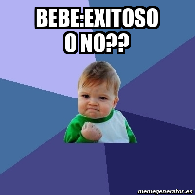 Meme Bebe Exitoso - Bebe:exitoso o no?? - 32485869