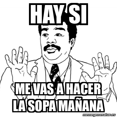 Meme Ay Si - Hay si Me vas a hacer la sopa mañana - 32485931