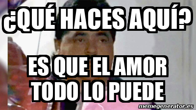 Meme Personalizado - ¿qué haces aquí? Es que el amor todo lo puede ...