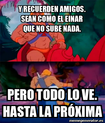 Meme Personalizado - Y recuerden amigos. Sean como el Einar que no sube ...