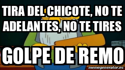 Meme Personalizado - tira del chicote, no te adelantes, no te tires ...