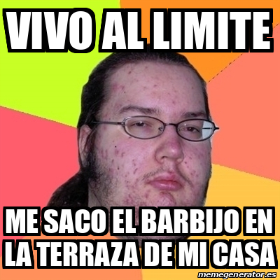 Meme Friki - vivo al limite mE SACO EL BARBIJO EN LA TERRAZA DE MI CASA ...