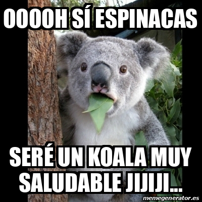 Meme Koala - Ooooh sí espinacas seré un koala muy saludable jijiji ...