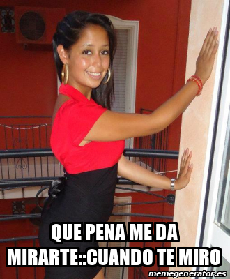 Meme Personalizado - que pena me da mirarte::cuando te miro - 32487513
