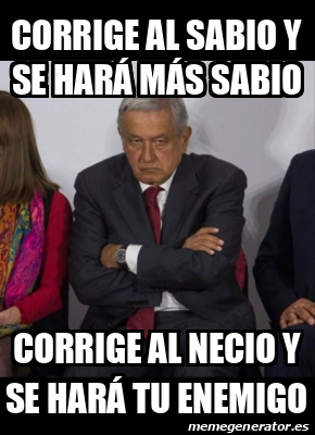Meme Personalizado - CORRIGE AL SABIO Y SE HARÁ MÁS SABIO CORRIGE AL ...
