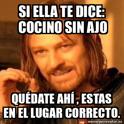 Meme Boromir - Si ella te dice: Cocino sin ajo Quédate ahí , estas en ...