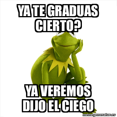 Meme Kermit the frog - ya te graduas cierto? ya veremos dijo el ciego ...