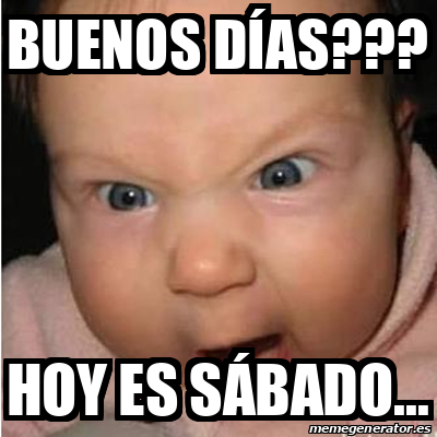 Meme Bebe furioso - Buenos días??? Hoy es sábado... - 32488219