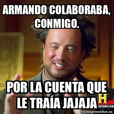 Meme Ancient Aliens - Armando colaboraba, conmigo. Por la cuenta que le ...