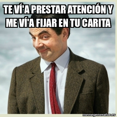 Meme Mr Bean - Te ví'a prestar atención y me ví'a fijar en tu carita ...