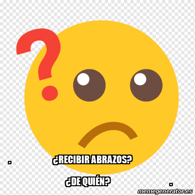 Meme Personalizado - . ¿recibir abrazos? ¿de quién? . - 3248914