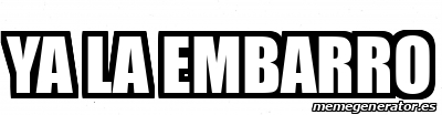 Meme Personalizado - Ya la embarro - 32489539